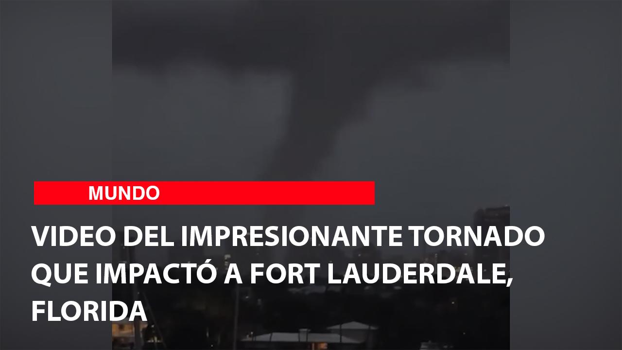 Video del impresionante tornado que impactó a Fort Lauderdale, Florida